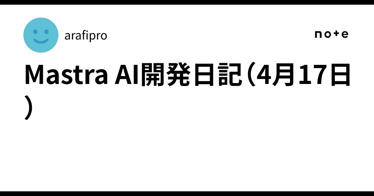 Mastra AI開発日記（4月17日）｜arafipro