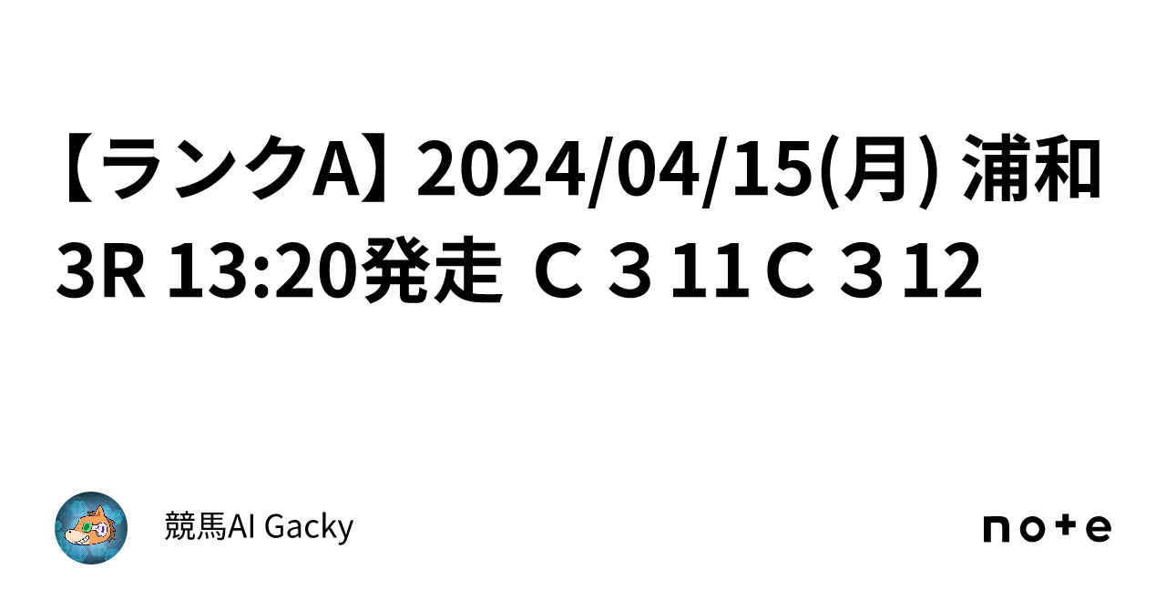 【ランクA】 2024/04/15(月) 浦和3R 13:20発走 C311C312｜競馬AI Gacky