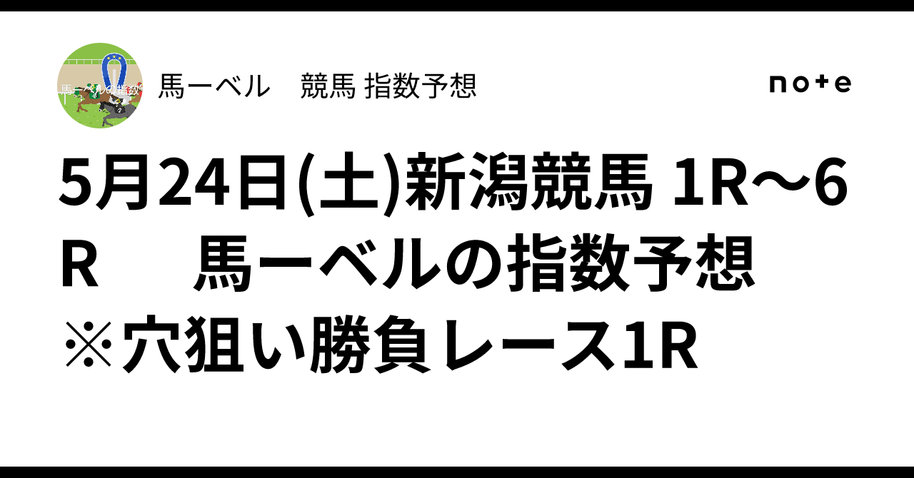 5月24日(土)新潟競馬 1R～6R 馬ーベルの指数予想💡💯🎉 ※穴狙い勝負レース1R｜馬ーベル 競馬 指数予想