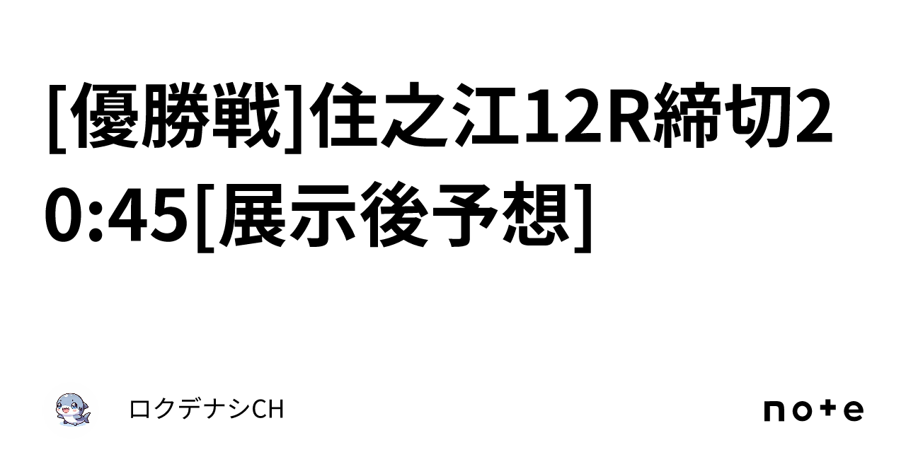 [優勝戦]住之江12R締切20:45[展示後予想]｜ロクデナシCH