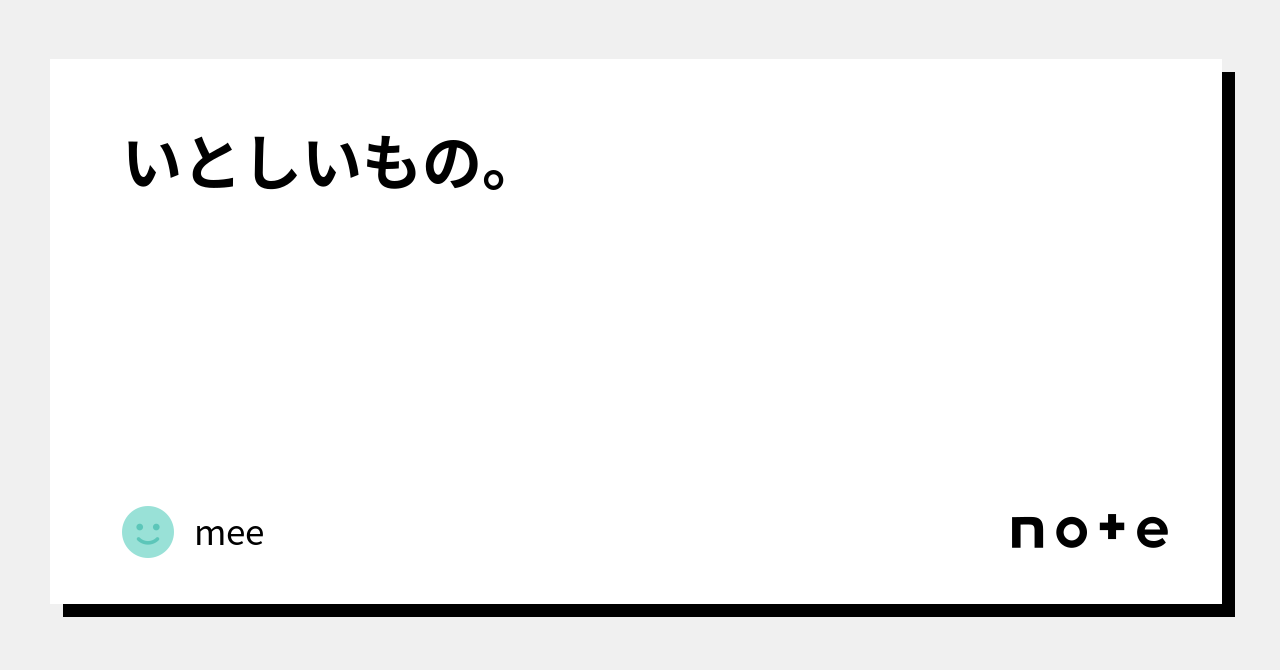 いとしいもの。｜mee｜note
