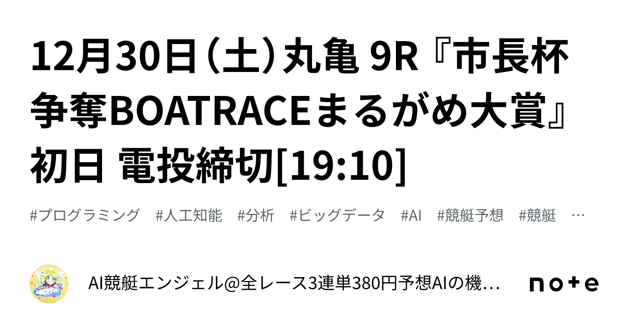 12月30日（土）丸亀 9R 『市長杯争奪BOATRACEまるがめ大賞』 初日 電投締切[19:10]｜AI競艇エンジェル@全レース3連単380円予想 AIの機械学習で驚異の的中率＆回収率 ...