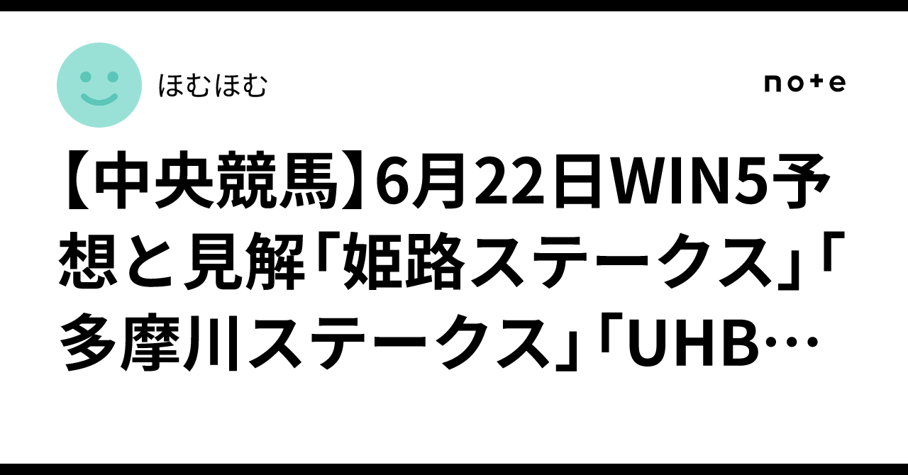 【中央競馬】6月22日WIN5予想と見解「姫路ステークス」「多摩川ステークス」「UHB杯」「しらさぎS（GⅢ）」「府中牝馬S（GⅢ）」｜ほむほむ