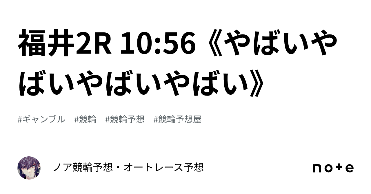 福井2R 10:56 《やばいやばいやばいやばい》｜ ノア💎競輪予想・オートレース予想💎