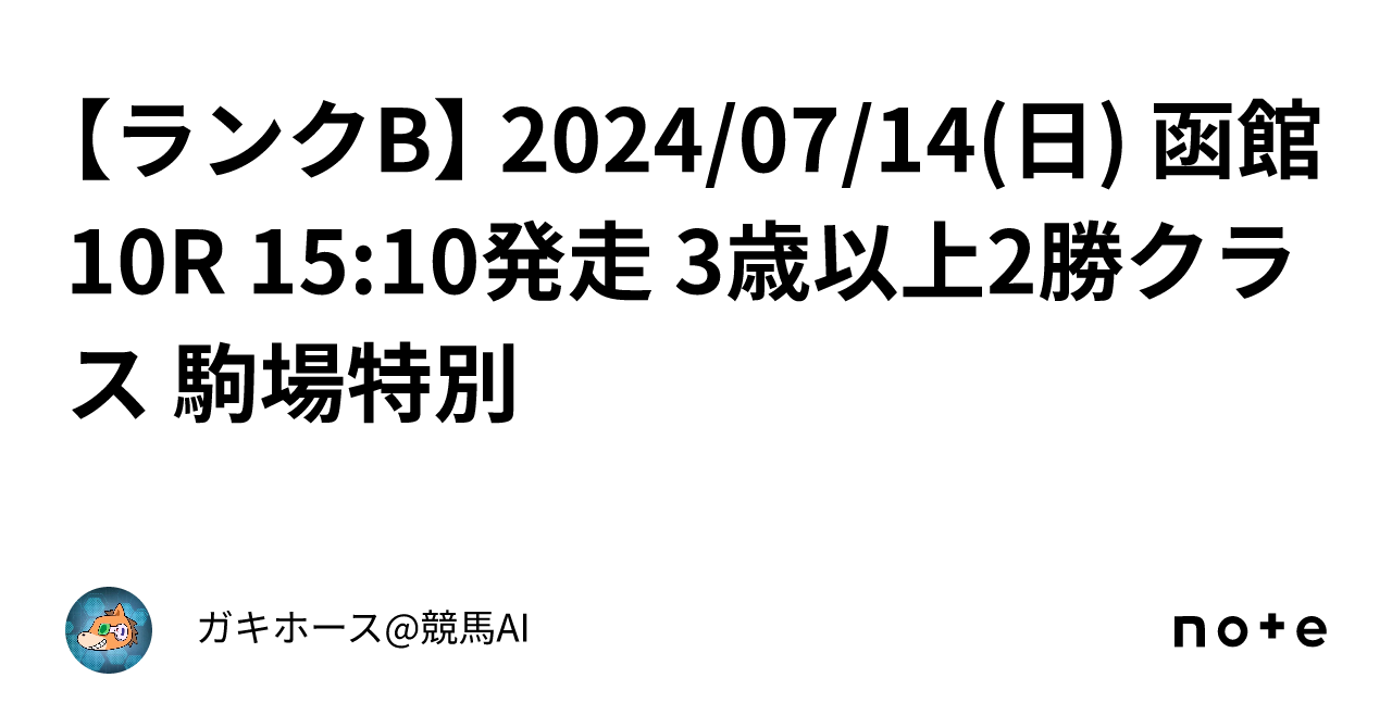 【ランクB】 2024/07/14(日) 函館10R 15:10発走 3歳以上2勝クラス 駒場特別 ｜ガキホース@競馬AI
