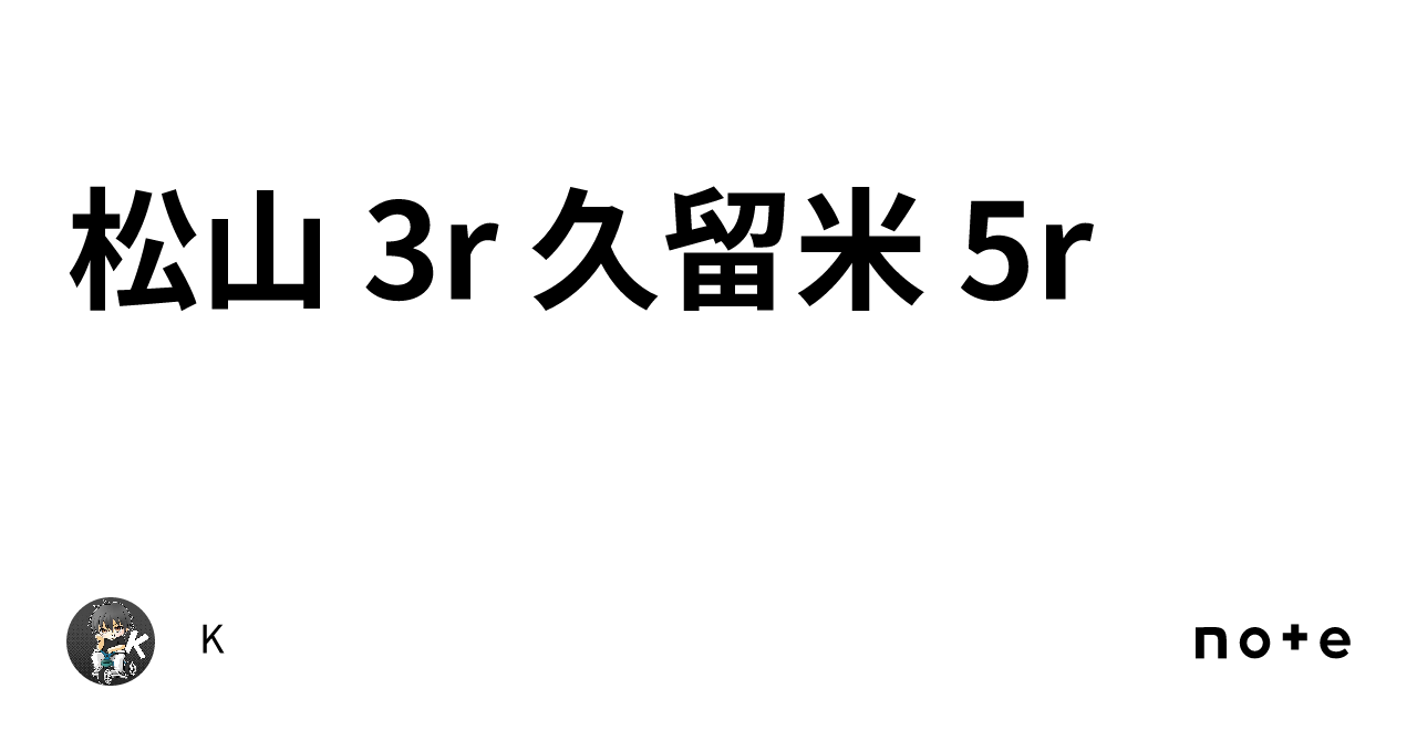 松山 3r 久留米 5r｜K