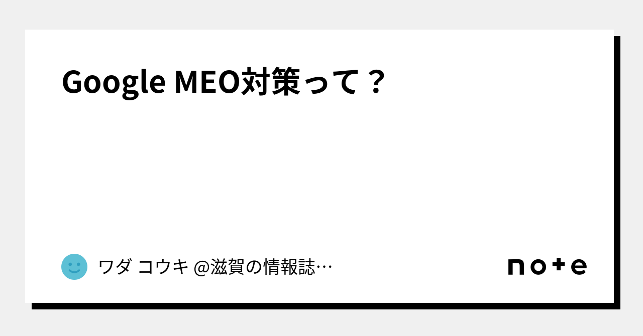 Google MEO対策って？｜ワダ コウキ @滋賀の情報誌poplead編集部