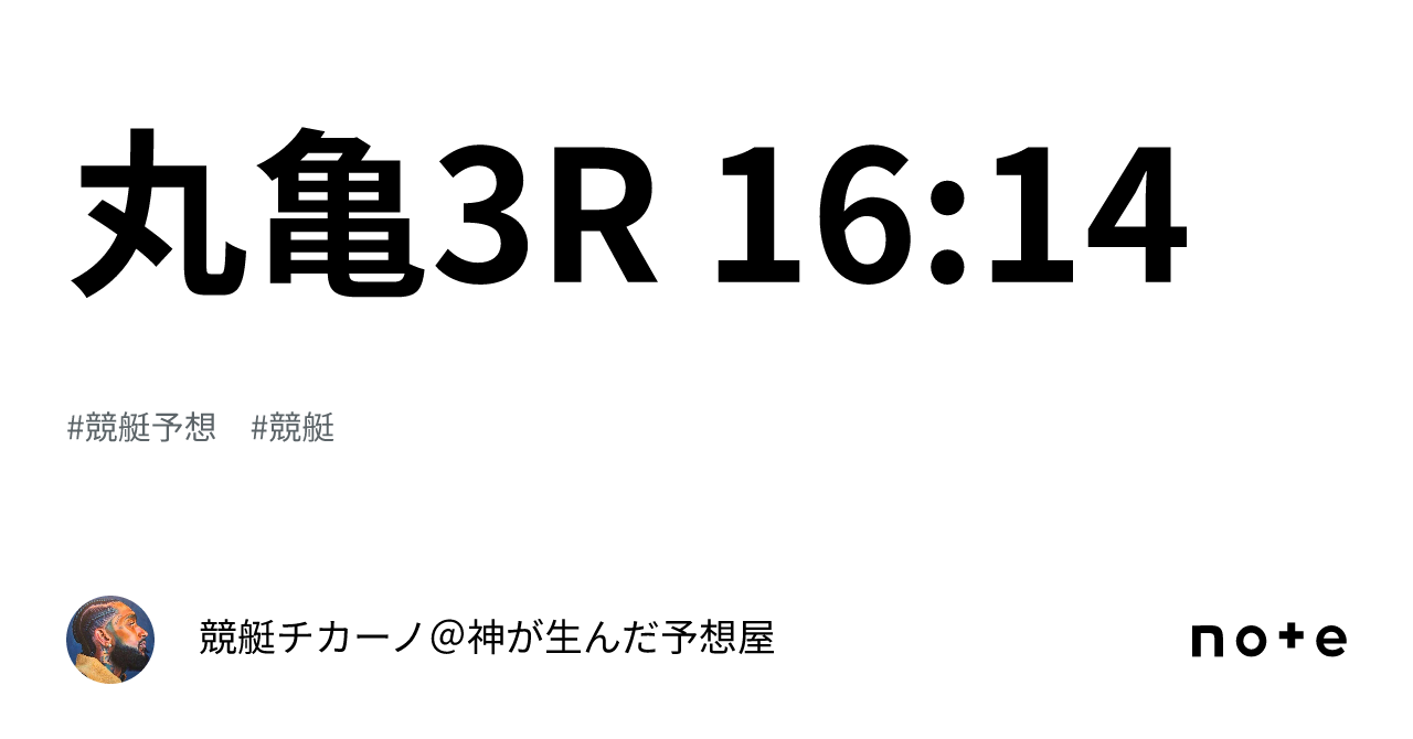 丸亀3R 16:14｜競艇チカーノ＠神が生んだ予想屋