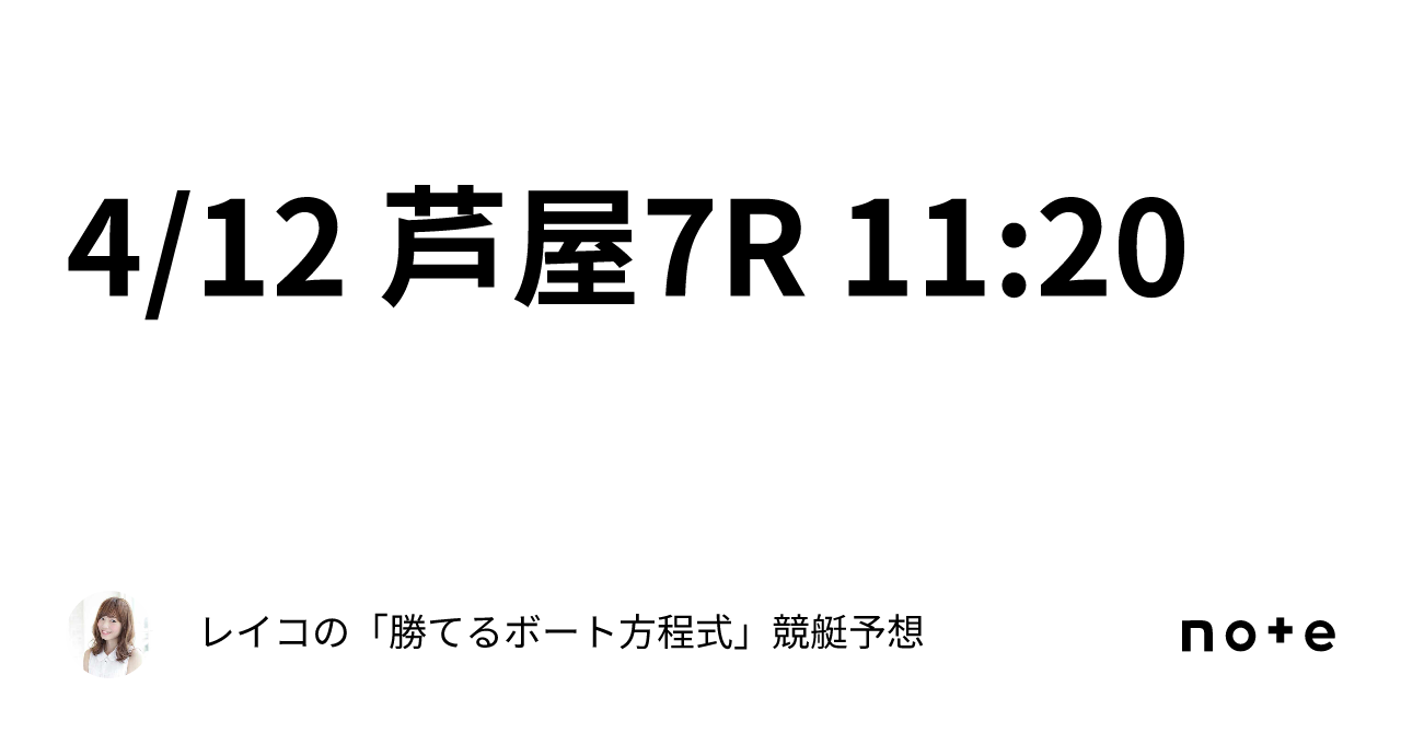 4/12 芦屋7R 11:20｜レイコの「勝てるボート方程式」💄競艇予想