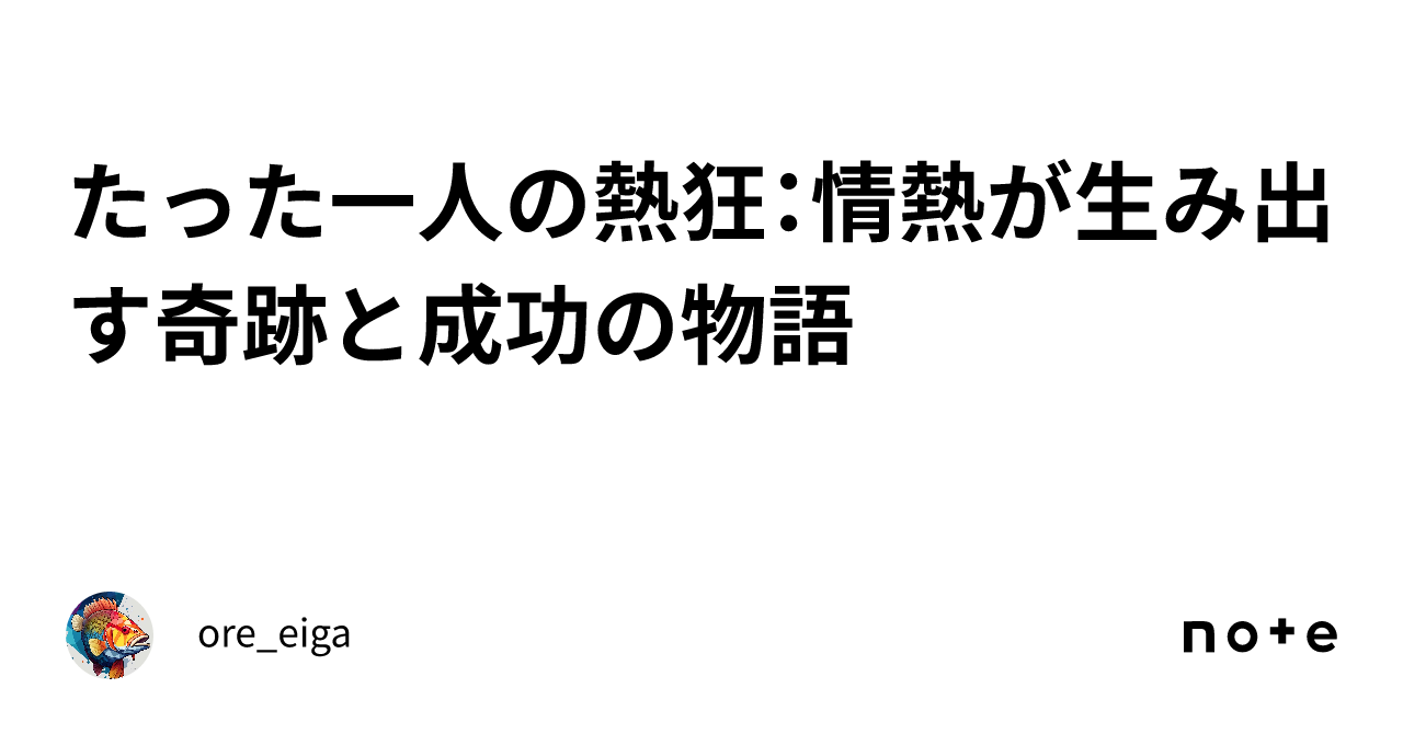 たった一人の熱狂：情熱が生み出す奇跡と成功の物語｜ore_eiga