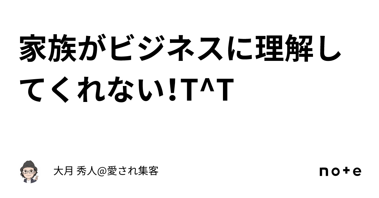 家族がビジネスに理解してくれない！t T｜大月 秀人 愛され集客