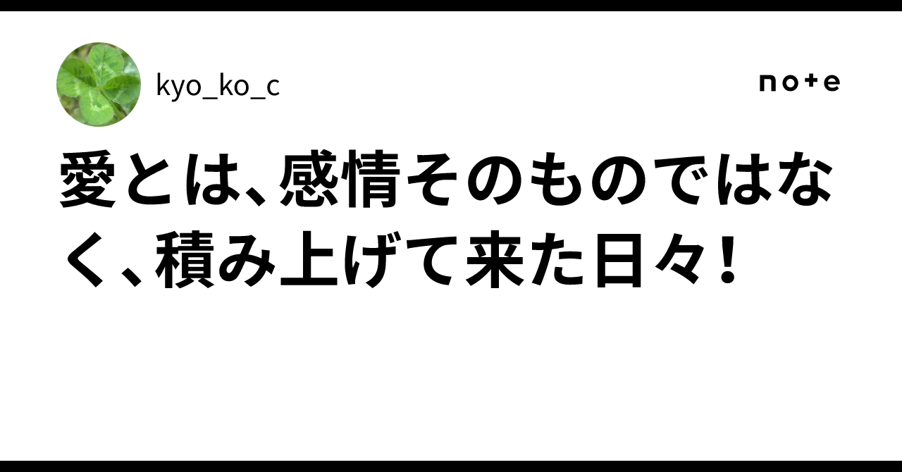愛とは、感情そのものではなく、積み上げて来た日々！｜kyo_ko_c