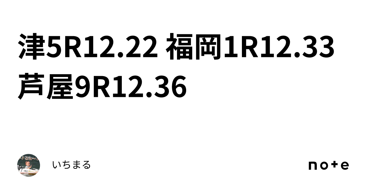 津5R12.22 福岡1R12.33 芦屋9R12.36｜いちまる