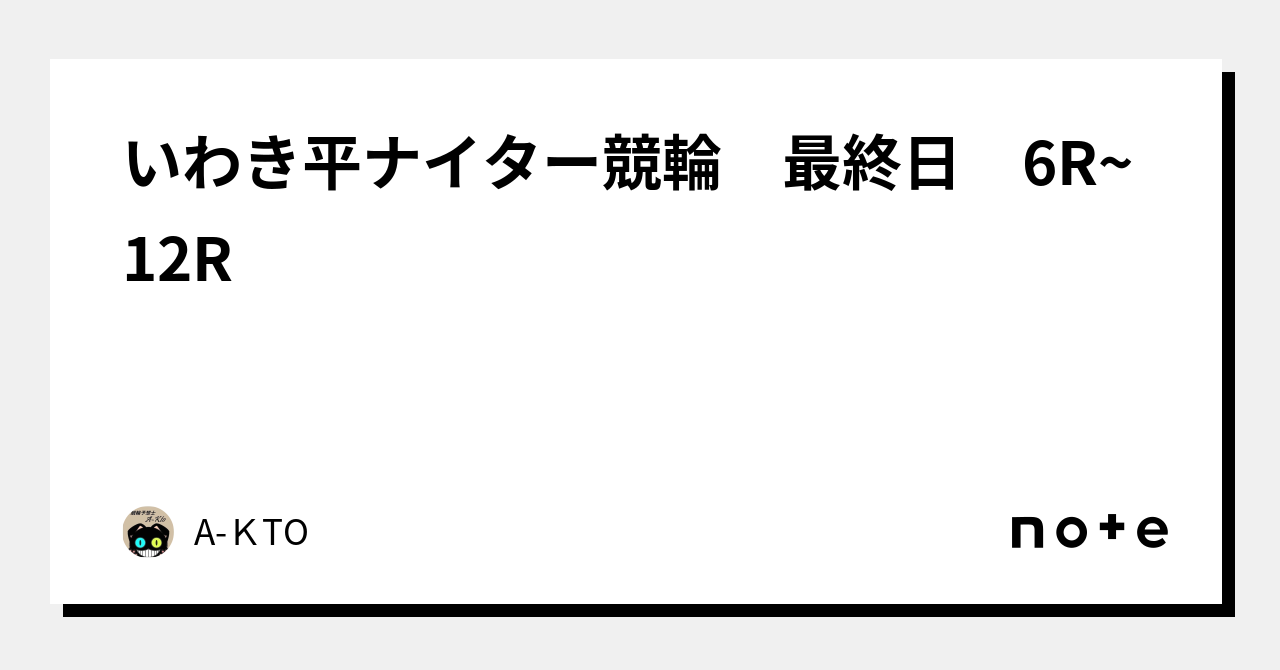 いわき平ナイター競輪 最終日 6R~12R ｜A-Kto