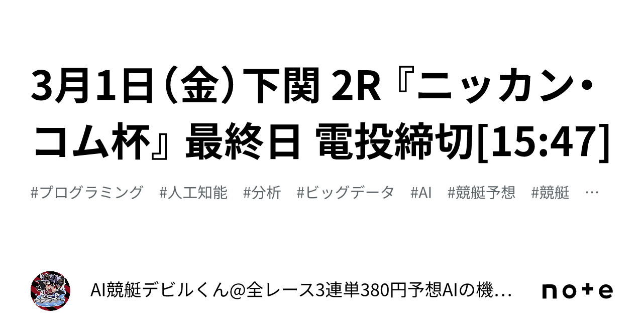 3月1日（金）下関 2R 『ニッカン・コム杯』 最終日 電投締切[15:47]｜AI競艇デビルくん@全レース3連単380円予想 AIの機械学習で驚異の的中率＆回収率 フォロバ100