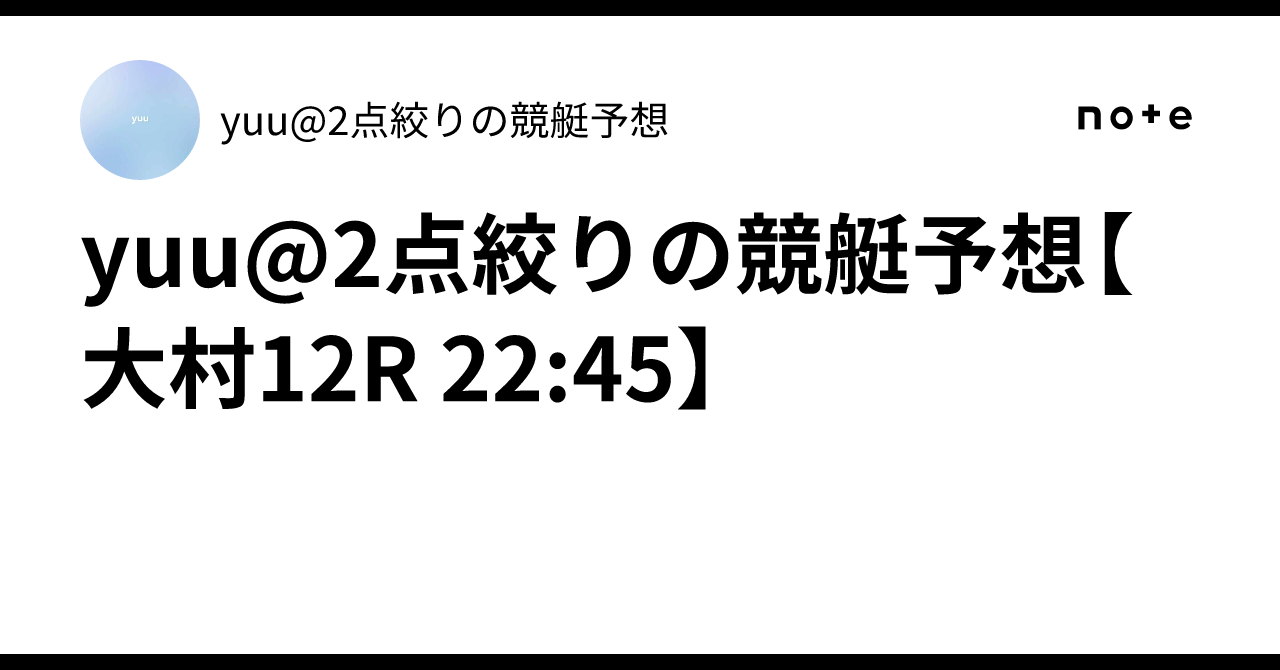 yuu@2点絞りの競艇予想【大村12R 22:45】｜yuu@2点絞りの競艇予想