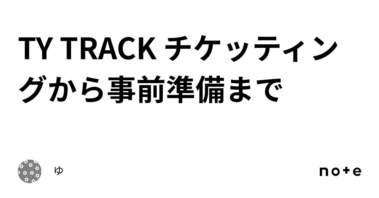 TY TRACK チケッティングから事前準備まで｜ゆ