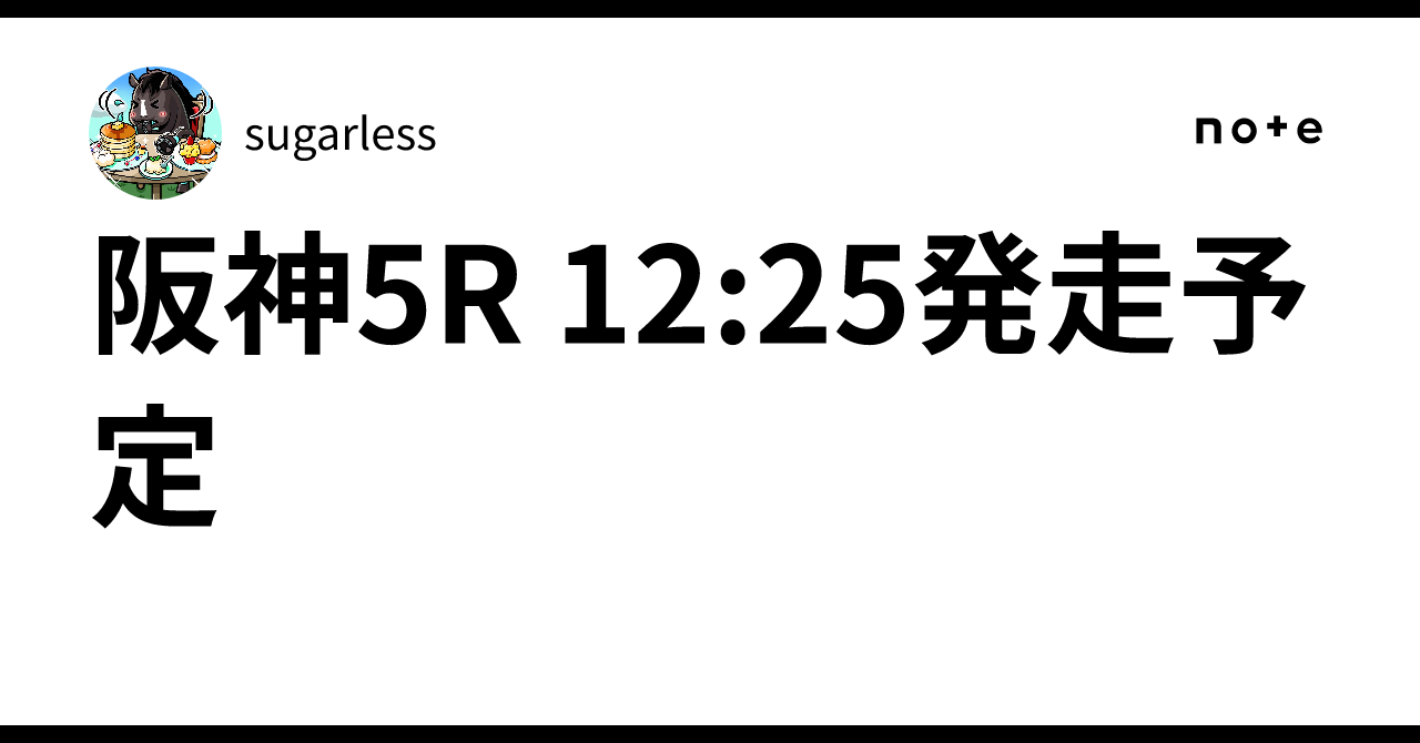 阪神5R 12:25発走予定⏰｜sugarless