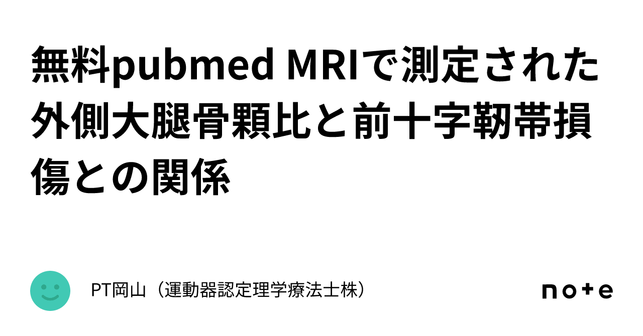 無料pubmed MRIで測定された外側大腿骨顆比と前十字靭帯損傷との関係｜PT岡山（運動器認定理学療法士 ️株）