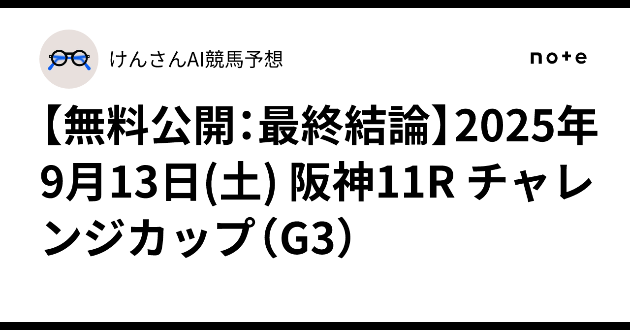 【無料公開：最終結論】2025年9月13日(土) 阪神11R チャレンジカップ（G3） ｜けんさんAI競馬予想