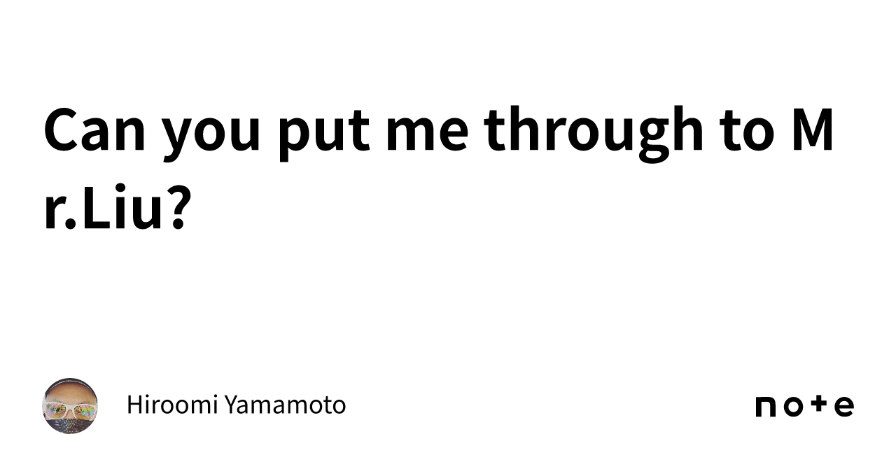 📱Can you put me through to Mr.Liu?｜Hiroomi Yamamoto