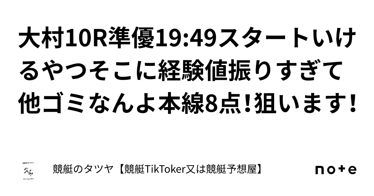 大村10R準優19:49スタートいけるやつそこに経験値振りすぎて他ゴミなんよ本線8点！狙います！｜競艇のタツヤ【競艇TikToker又は競艇予想屋】