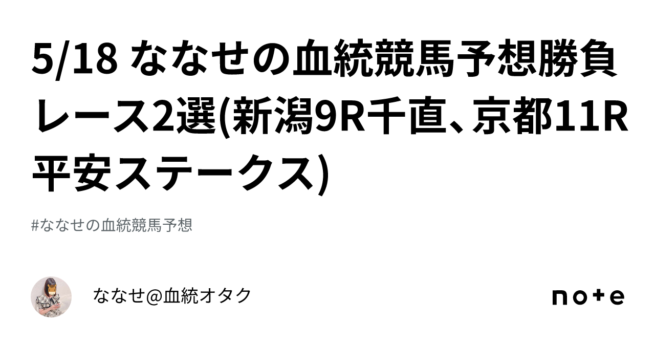 5/18 ななせの血統競馬予想 勝負レース2選(新潟9R千直、京都11R平安ステークス)｜ななせ@血統オタク🐴