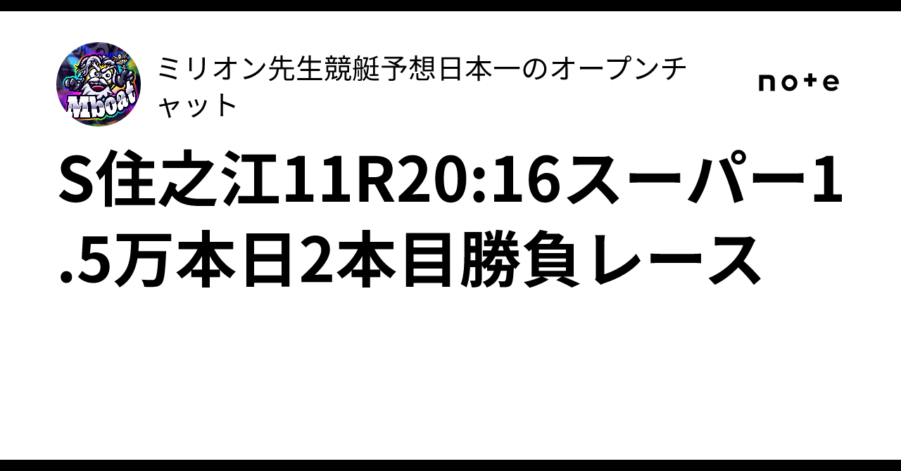 S📙住之江11R20:16📙スーパー🌈1.5万本日2本目勝負レース｜🚤ミリオン先生競艇予想🚤日本一のオープンチャット