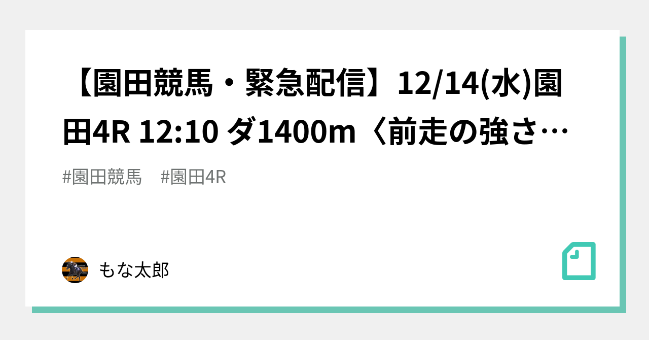 【園田競馬・緊急配信】12/14(水)園田4R 12:10 ダ1400m〈前走の強さ本物で相手弱化の今回押し切り濃厚・いわゆる“ヤリ”を見抜いたここは確信持って提供する〉｜もな太郎
