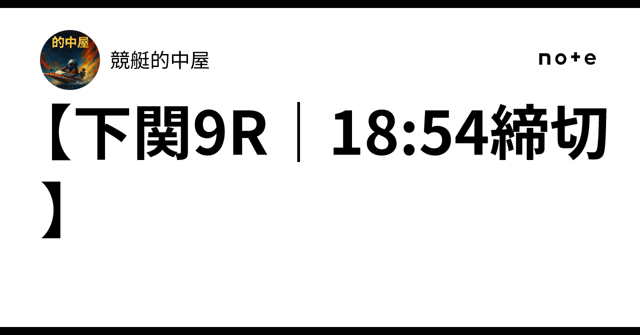 【下関9R｜18:54締切】｜競艇的中屋