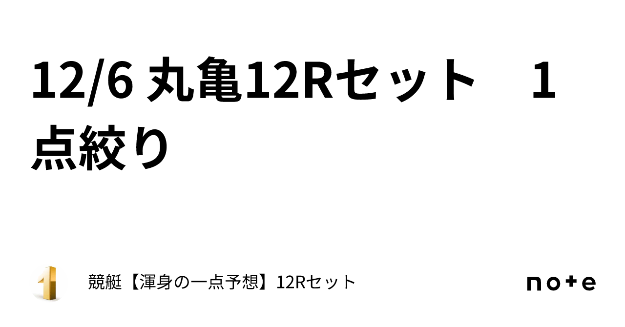 12/6 丸亀12Rセット 1点絞り｜競艇【渾身の一点予想】12Rセット