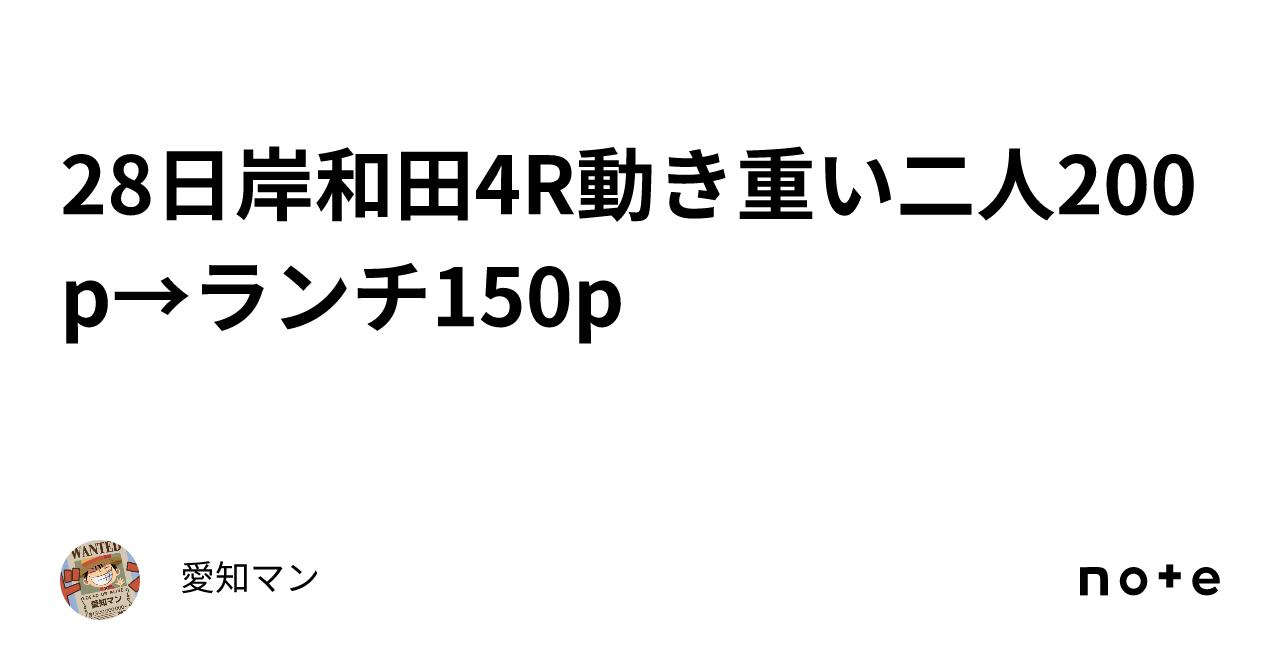 28日岸和田4R動き重い二人200p→ランチ150p｜愛知マン