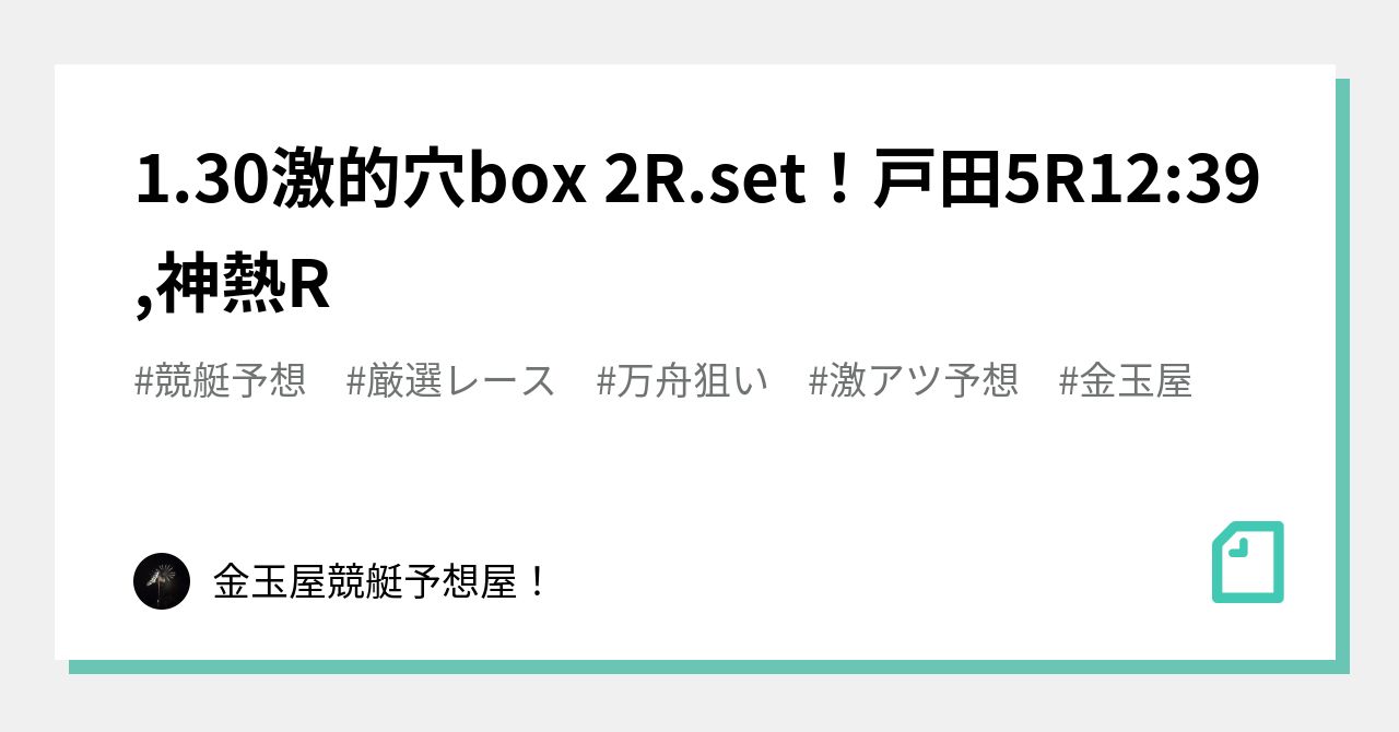 1.30🔥激的💮穴box🔥 2R.set！戸田5R12:39,神熱R｜🎆金玉屋🎆競艇予想屋！｜note
