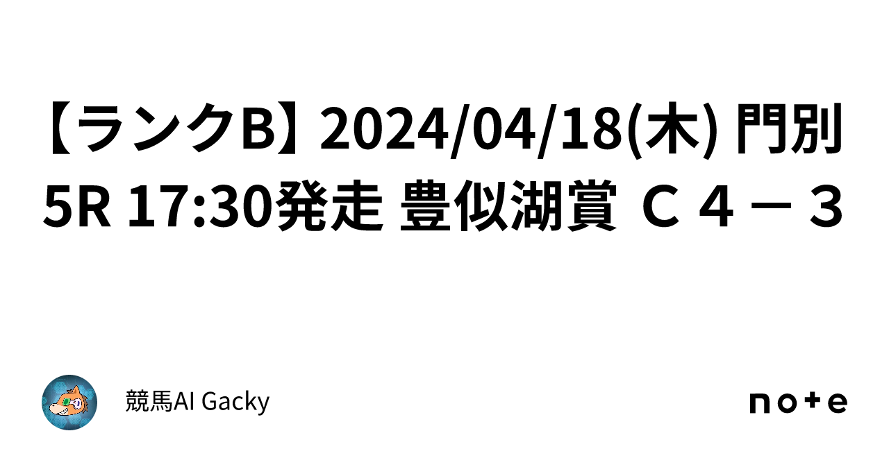 【ランクB】 2024/04/18(木) 門別5R 17:30発走 豊似湖賞 C4－3｜競馬AI Gacky