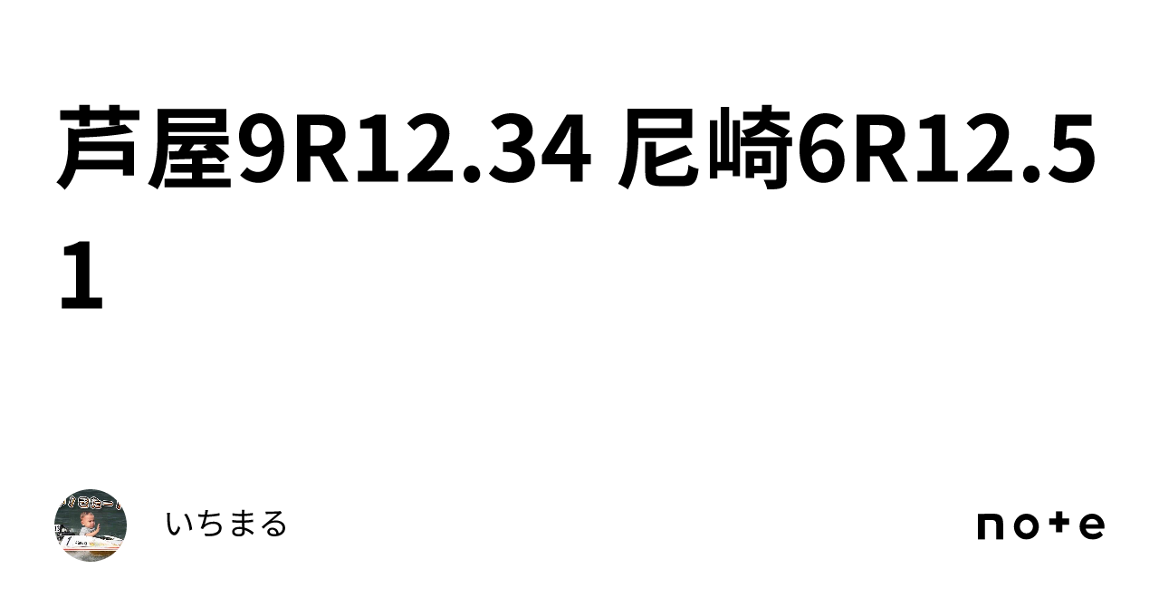芦屋9R12.34 尼崎6R12.51｜いちまる