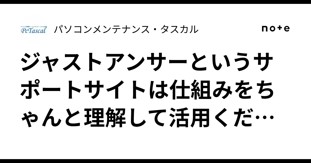 ジャストアンサーというサポートサイトは仕組みをちゃんと理解して活用ください｜パソコンメンテナンス・タスカル