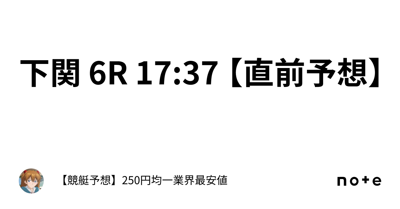 下関 6R 17:37 【直前予想】｜【競艇予想】🚤 ️‍🔥250円均一‼️業界最安値😈