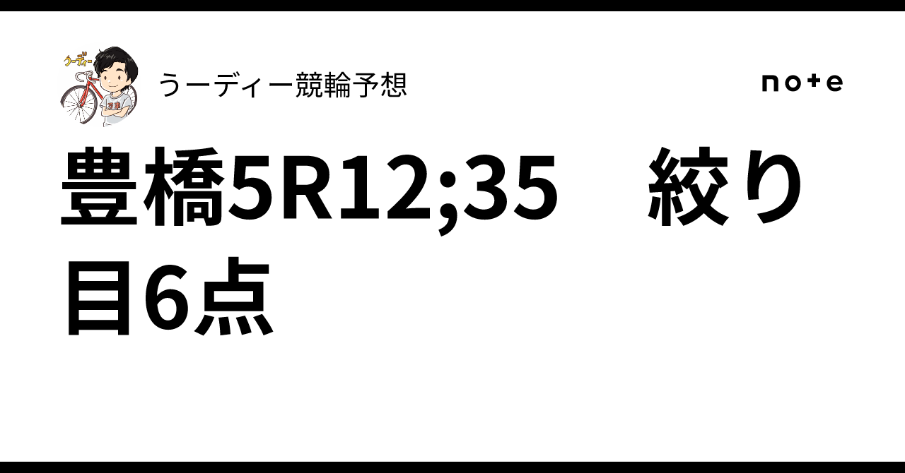 豊橋5R12;35 絞り目6点｜先行鷹目くん🎯🦅競輪予想