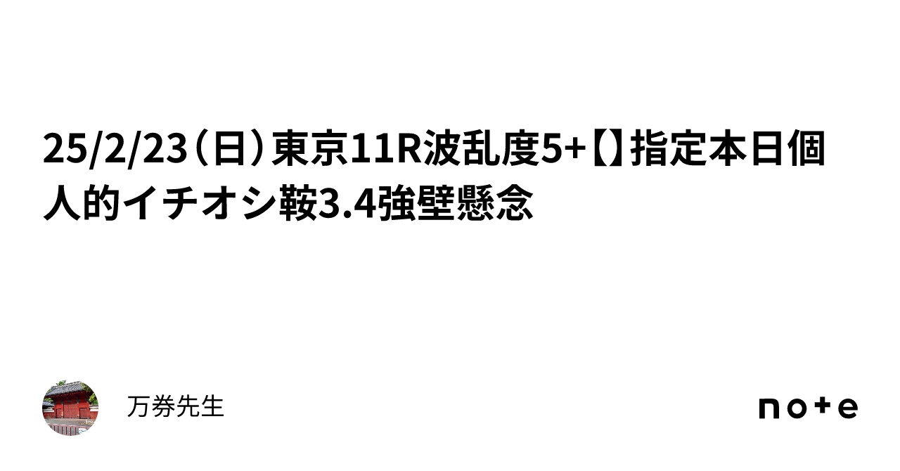 25/2/23（日）東京11R波乱度5+【🅱️🅾️🅰️】指定本日個人的イチオシ🅱️🅾️🅰️鞍3.4強壁懸念｜万券先生