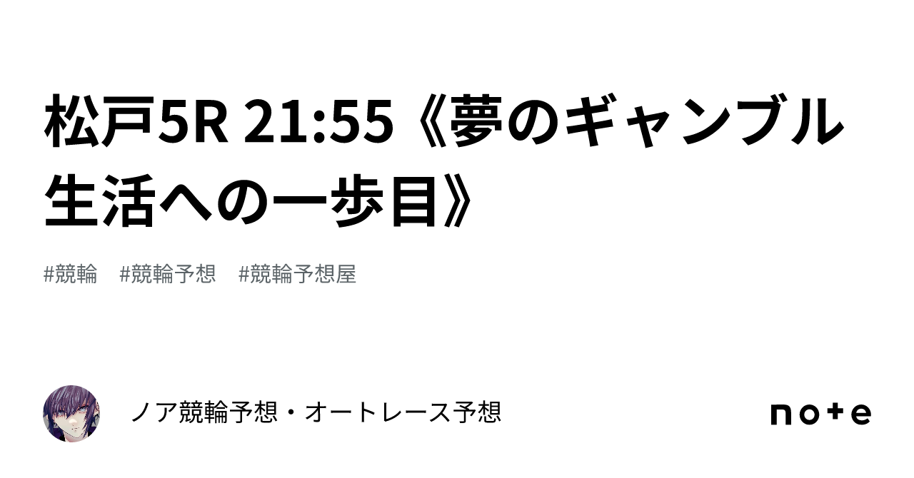 松戸5R 21:55 《夢のギャンブル生活への一歩目》｜ ノア💎競輪予想・オートレース予想💎