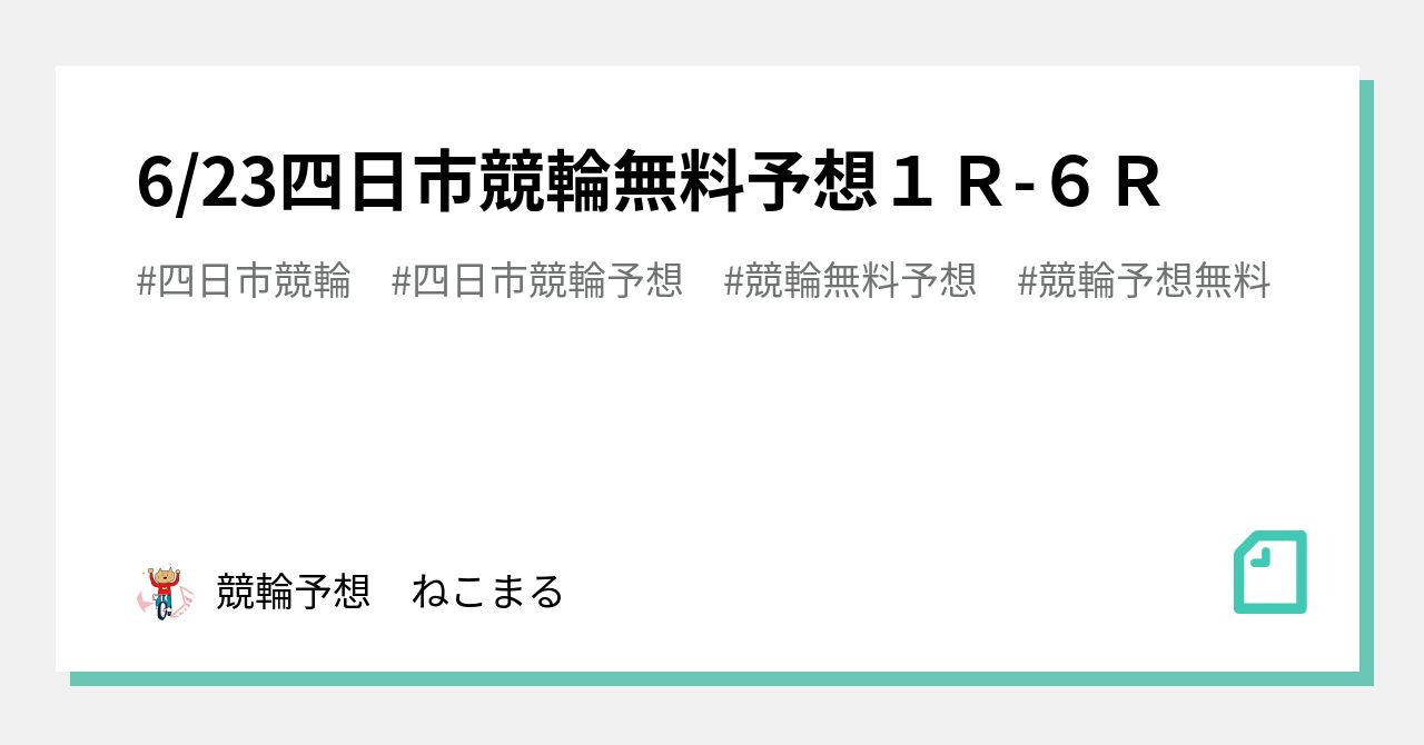 6/23四日市競輪無料予想1R-6R｜競輪予想 ねこまる