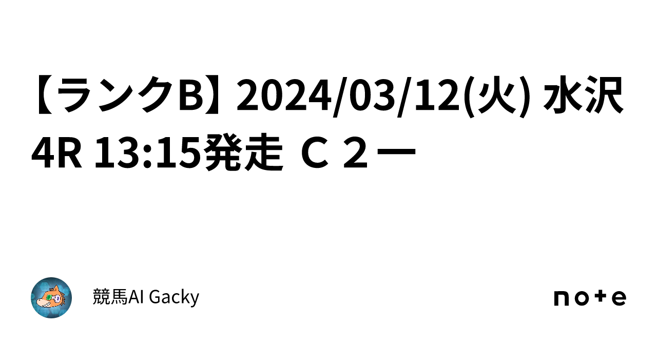 【ランクB】 2024/03/12(火) 水沢4R 13:15発走 C2一｜競馬AI Gacky