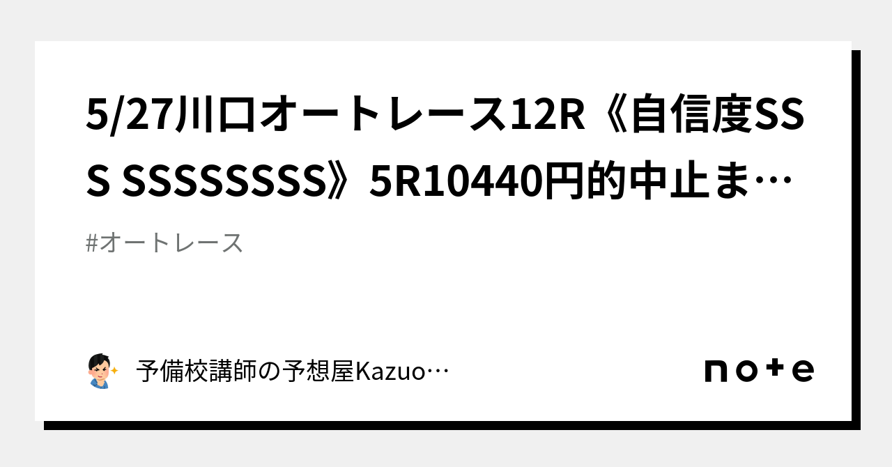 5/27川口オートレース12R《自信度SSS SSSSSSSS》5R10440円🎯的中🎯止まらん！｜予備校講師の予想屋Kazuo@競馬・オートレース