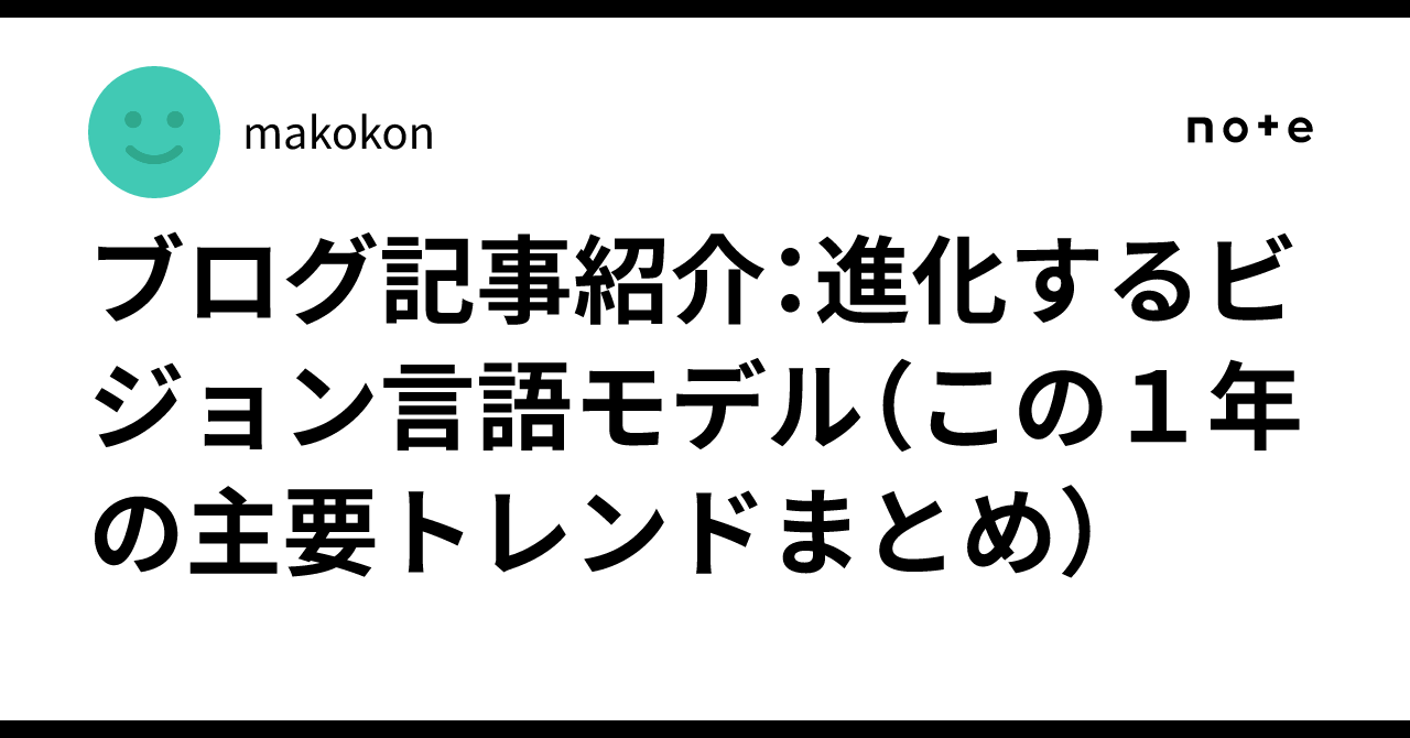 ブログ記事紹介：進化するビジョン言語モデル（この1年の主要トレンドまとめ）｜makokon