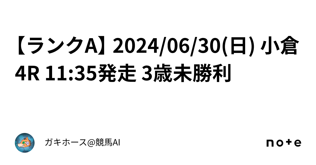 【ランクA】 2024/06/30(日) 小倉4R 11:35発走 3歳未勝利 ｜ガキホース@競馬AI