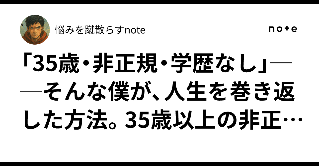 「35歳・非正規・学歴なし」──そんな僕が、人生を巻き返した方法。35歳以上の非正規社員の方に読んでほしいnote。｜悩みを蹴散らすnote