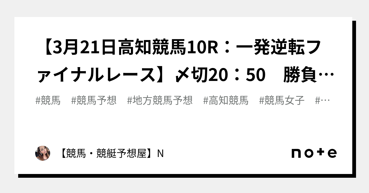 🔥🔥【3月21日高知競馬10R：一発逆転ファイナルレース】〆切20：50 勝負度★★★★★【MAX：5 】🔥🔥激熱ファイナルレース｜【競馬・競艇予想屋】N｜note