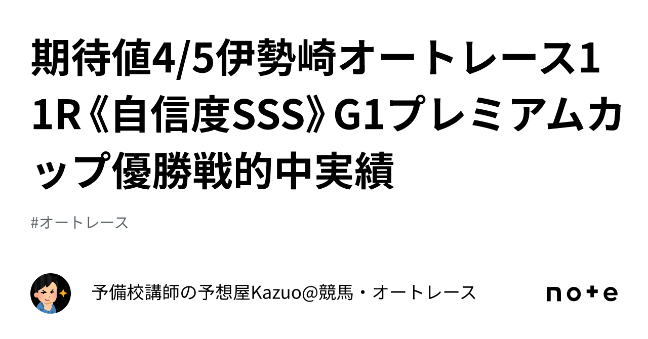 🌸期待値🎯🌸4/5伊勢崎オートレース11R《自信度SSS》🌸G1プレミアムカップ優勝戦的中実績🌸｜予備校講師の予想屋Kazuo@競馬・オートレース