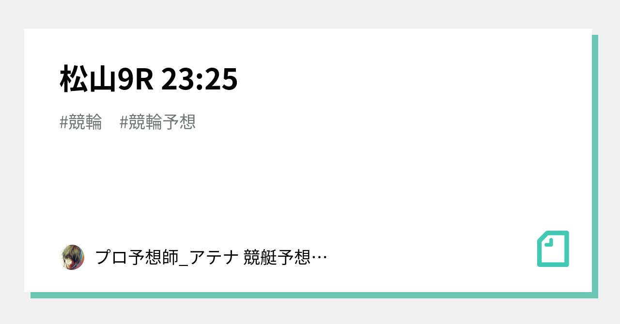 松山9R 23:25｜プロ予想師_アテナ 競艇予想&競輪予想｜note