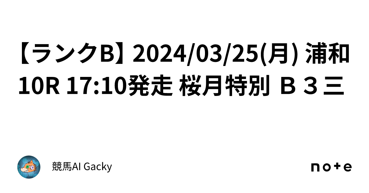 【ランクB】 2024/03/25(月) 浦和10R 17:10発走 桜月特別 B3三｜競馬AI Gacky